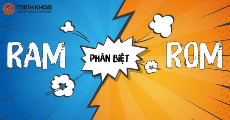 Bộ Nhớ Ram Và Rom Là Bộ Nhớ Gì? - Laptop Minh Khoa