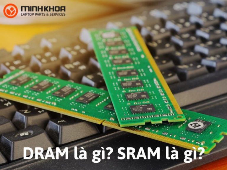 DRAM Là Gì? SRAM Là Gì? Phân Biệt 2 Loại Ram - Laptop Minh Khoa